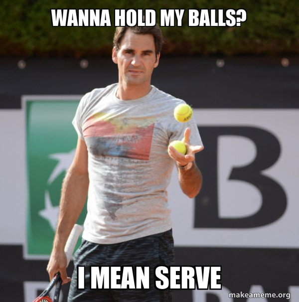 wanna hold my balls? i mean serve - Roger Federer Meme Generator