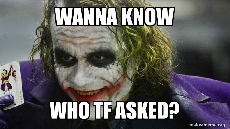 Wanna know Who tf asked? Meme Generator