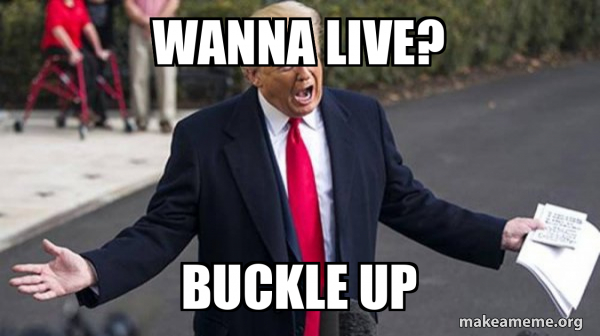 Wanna Live? Buckle Up - Trump - Impeachment Quid Pro Quo Meme Generator