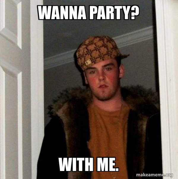 Wanna Party? With Me. - Scumbag Steve Meme Generator
