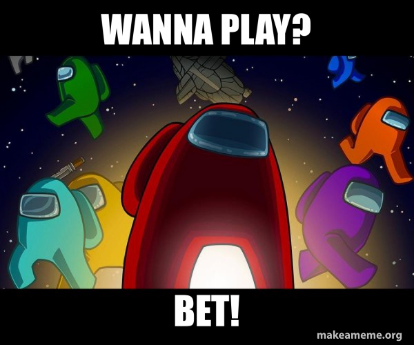 Wanna play? Bet! - Among Us Meme Generator