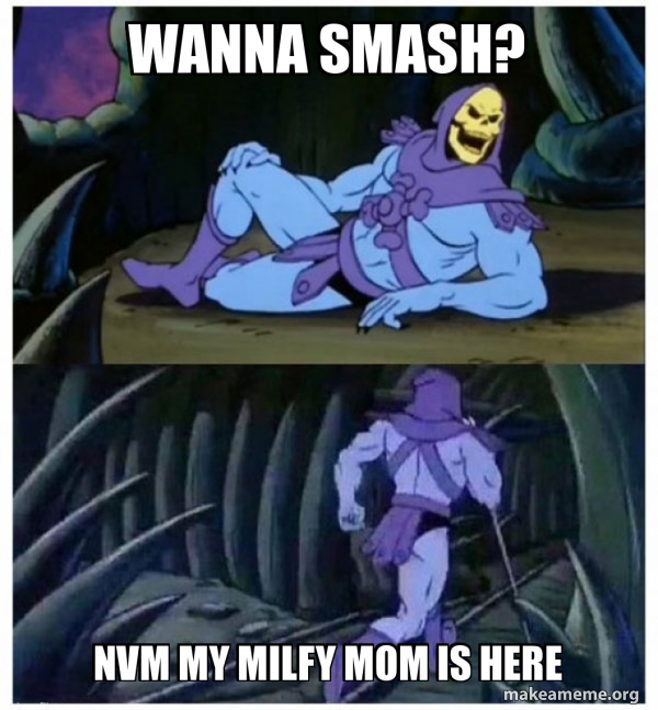wanna smash? nvm my milfy mom is here - Skeletor Facts Meme Generator