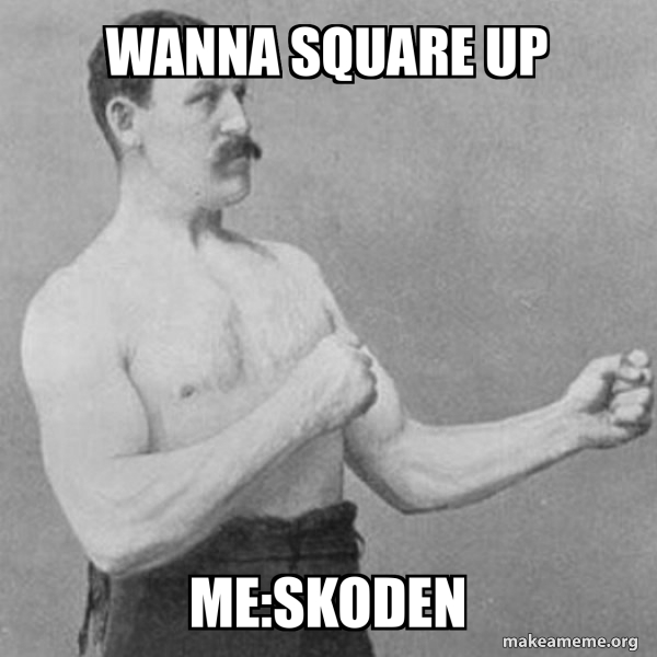 Wanna square up Me:SKODEN - Overly Manly Man Meme Generator