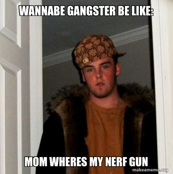 Wannabe Gangster Be Like: MOM WHERES MY NERF GUN - Scumbag Steve Meme ...