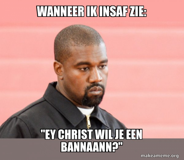 wanneer ik insaf zie: "ey christ wil je een bannaann?" - Kanye West ...