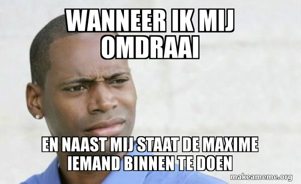 Wanneer ik mij omdraai En naast mij staat de Maxime iemand binnen te ...