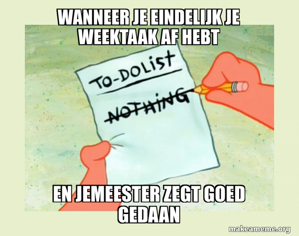 wanneer je eindelijk je weektaak af hebt en jemeester zegt goed gedaan ...