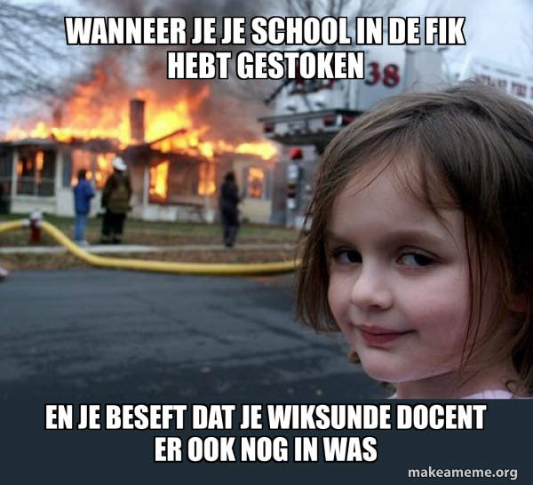 wanneer je je school in de fik hebt gestoken en je beseft dat je ...