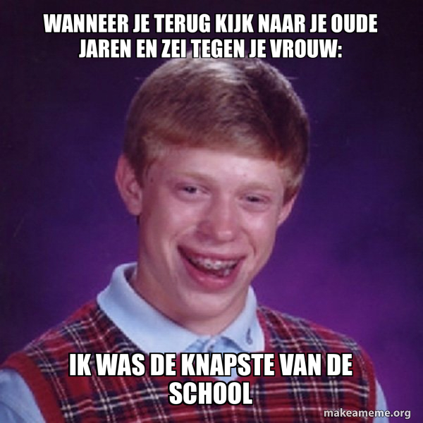 Wanneer je terug kijk naar je oude jaren en zei tegen je vrouw: Ik was ...