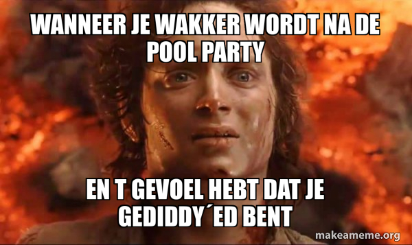 wanneer je wakker wordt na de pool party en t gevoel hebt dat je ...