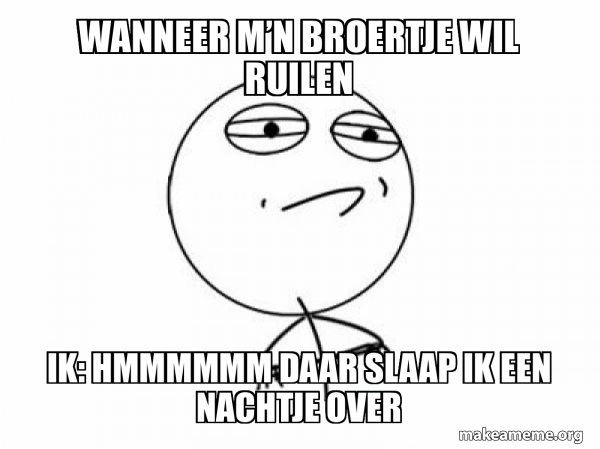 Wanneer m’n broertje wil ruilen Ik: hmmmmmm daar slaap ik een nachtje ...