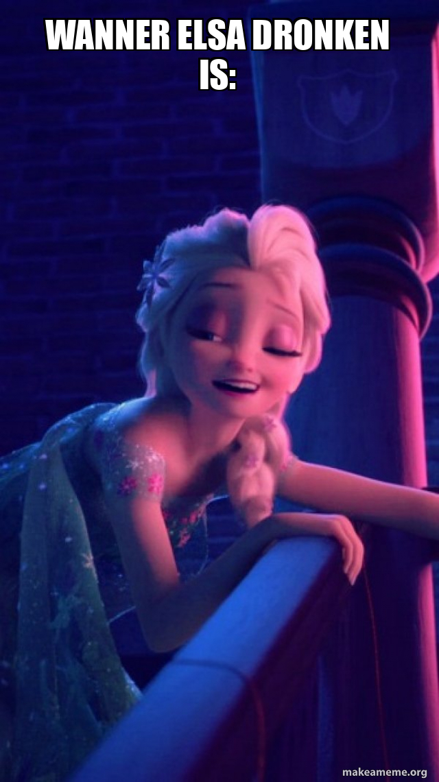 wanner elsa dronken is: - Drunk Elsa Meme Generator
