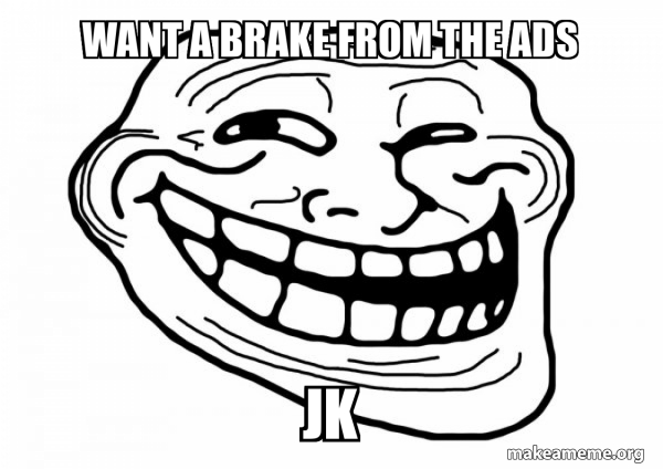want a brake from the ads jk - Trollface Meme Generator
