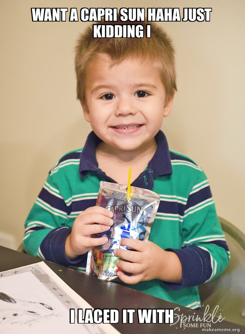 want a capri sun haha just kidding i i laced it with Meme Generator