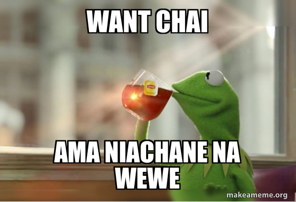 Want Chai Ama Niachane Na Wewe Kermit Drinking Tea Meme Generator