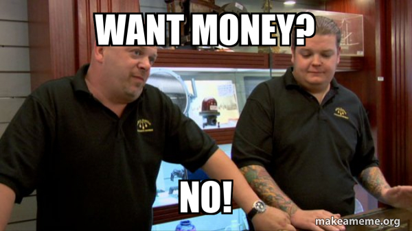 Want money? No! - Pawn Stars Meme Generator