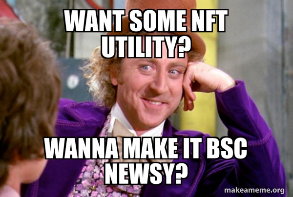 Want some NFT utility? Wanna make it BSC Newsy? - Condescending Wonka ...