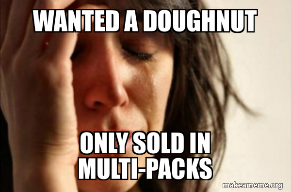 Wanted a doughnut Only sold in multi-packs - First World Problems Meme ...