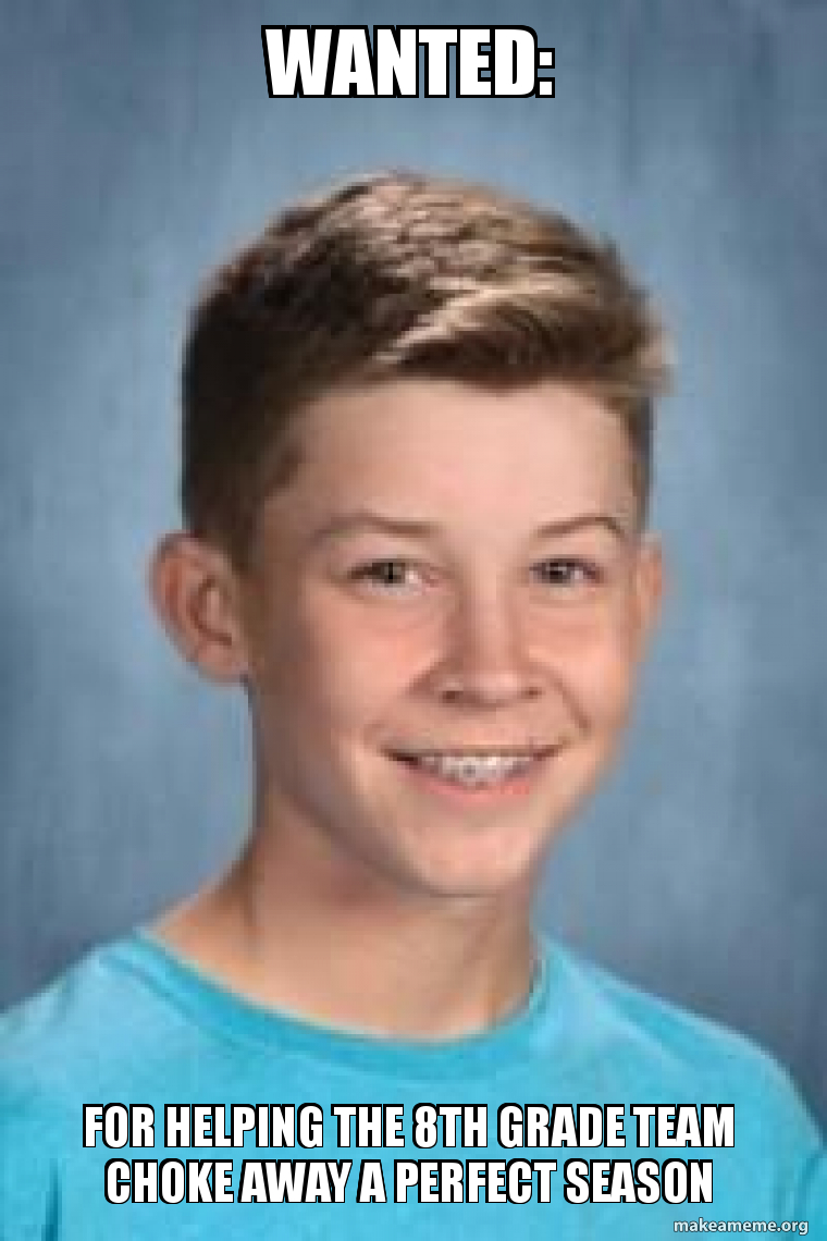 Wanted: for helping the 8th grade team choke away a perfect season Meme ...