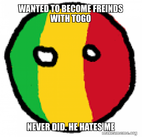 Wanted to become freinds with togo Never did. He hates me Meme Generator