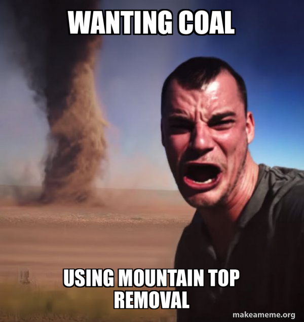 wanting coal using mountain top removal - Tornado Guy Meme Generator