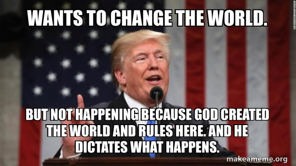 Wants to change the world. But Not happening because God created the ...