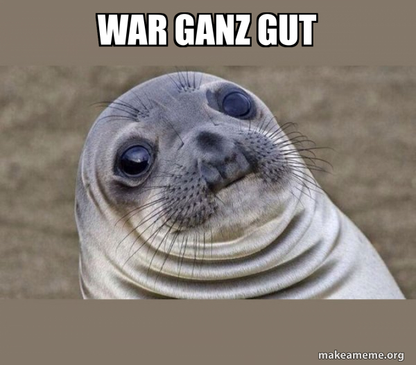 War ganz gut - Squeamish Seal Meme Generator