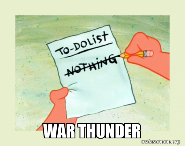 War Thunder - To Do List - Nothing Meme Generator