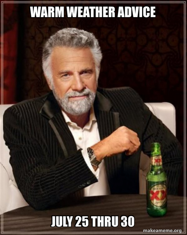 Warm Weather advice July 25 thru 30 - The Most Interesting Man in the ...