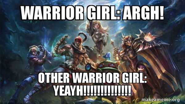 warrior girl: argh! other warrior girl: yeayh!!!!!!!!!!!!!! - LOL ...