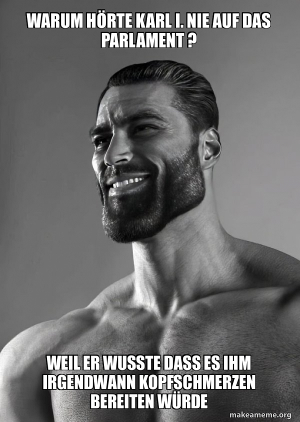 Warum hörte Karl I. nie auf das Parlament ? Weil er wusste dass es ihm ...