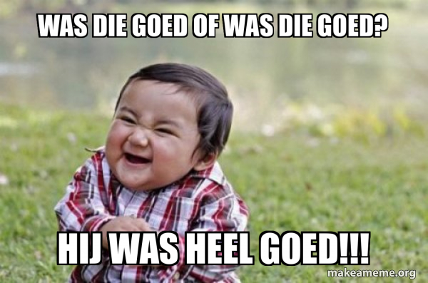 was die goed of was die goed? HIJ WAS HEEL GOED!!! - Evil, scheming ...