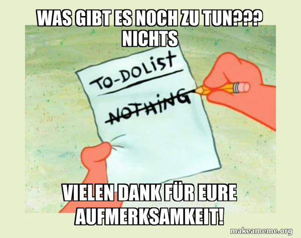 Was gibt es noch zu tun??? Nichts Vielen Dank für eure Aufmerksamkeit ...