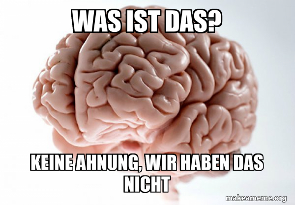 was ist das? keine Ahnung, wir haben das nicht - Scumbag Brain Meme ...