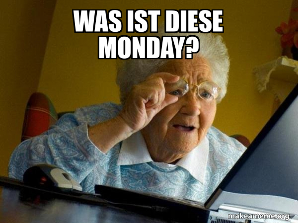 Was IST DIESE monday? - Internet Grandma Meme Generator