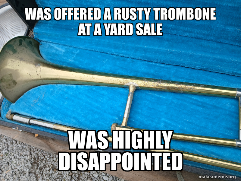 Was offered a rusty trombone at a yard sale Was highly disappointed ...