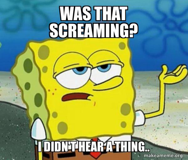 Was That screaming? I didn't hear a thing.. - Tough SpongeBob Meme ...