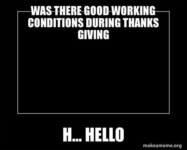 Was there good working conditions during thanks giving H... Hello ...
