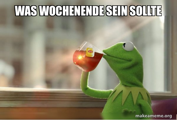 Was Wochenende sein sollte - Kermit Drinking Tea Meme Generator