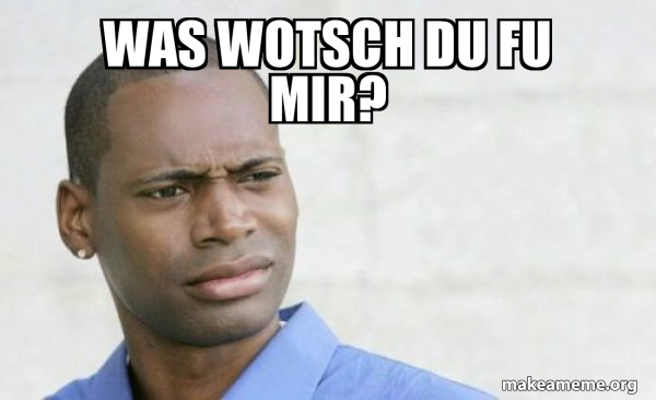 Was wotsch du fu mir? - Confused Black Man Meme Generator