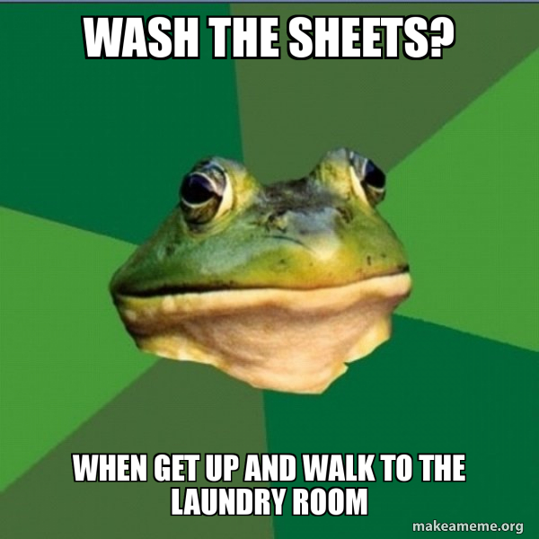 wash the sheets? when get up and walk to the laundry room - Foul ...