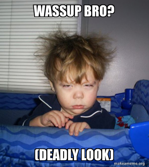 wassup bro? (deadly look) - Monday Mornings Meme Generator