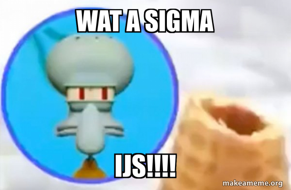 wat a sigma ijs!!!! - What the Sigma Squidward Meme Generator