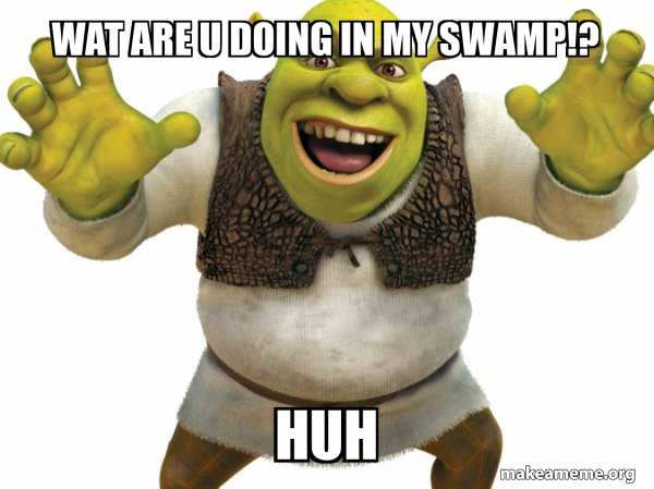 wat are u doing in my swamp!? huh - Shrek Meme Generator