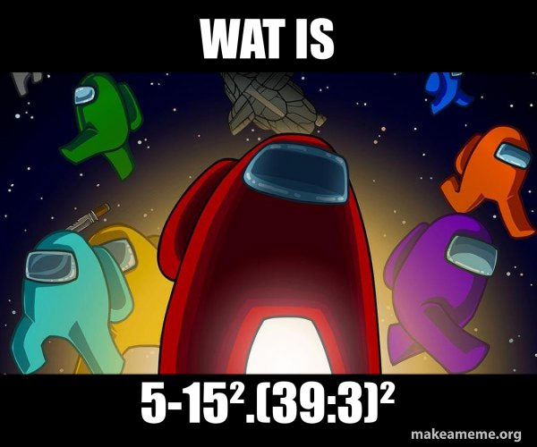Wat is 5-15².(39:3)² - Among Us Meme Generator