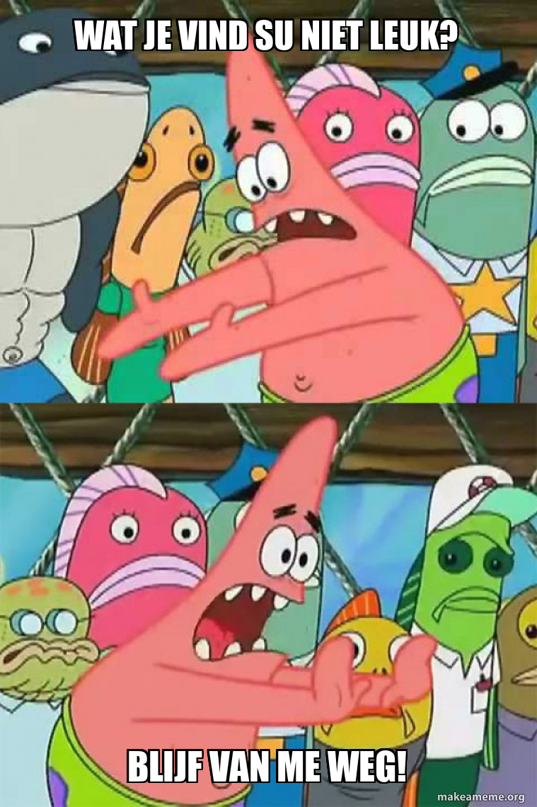 WAT JE VIND SU NIET LEUK? BLIJF VAN ME WEG! - Push It Somewhere Else Patrick Meme Generator