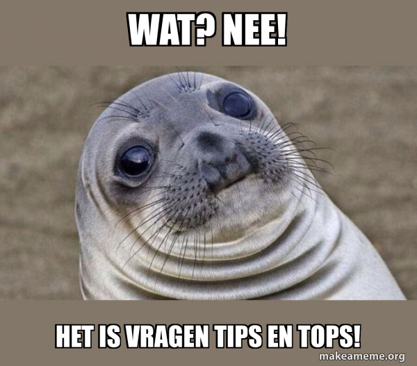 wat? nee! Het is vragen tips en tops! - Squeamish Seal Meme Generator