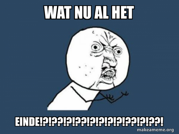 Wat nu al het Einde!?!??!?!??!?!?!?!?!??!?!??! - Y U No Meme Generator