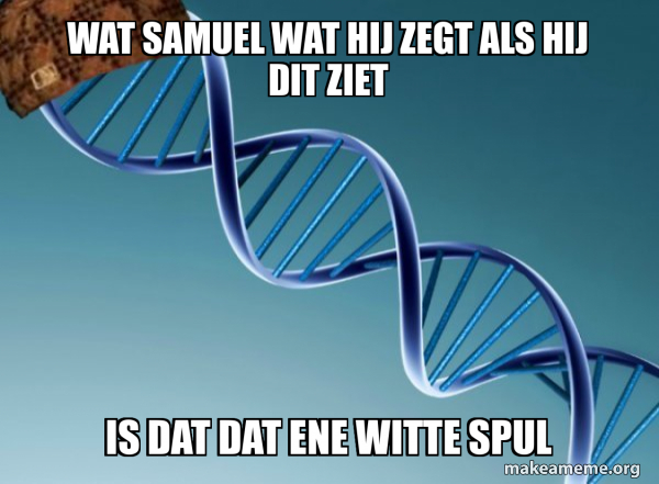 wat samuel wat hij zegt als hij dit ziet is dat dat ene witte spul - Scumbag Genetics Meme Generator