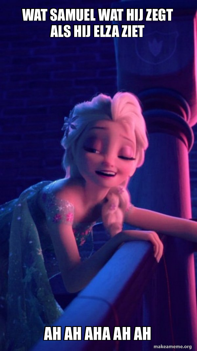 wat samuel wat hij zegt als hij elza ziet ah ah aha ah ah - Drunk Elsa Meme Generator